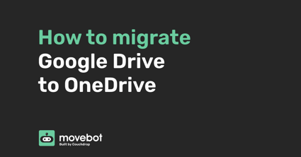 How to migrate Google Drive to OneDrive | Movebot - Data Agility